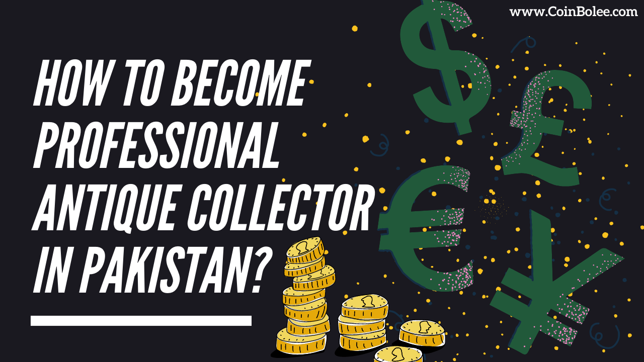 How To Become Professional Antique Collector in Pakistan? - CoinBolee